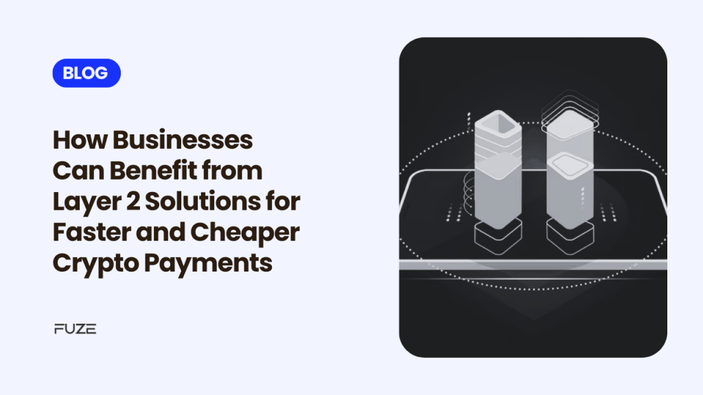 How Businesses Can Benefit from Layer 2 Solutions for Faster and Cheaper Crypto Payments - Fuze Blog